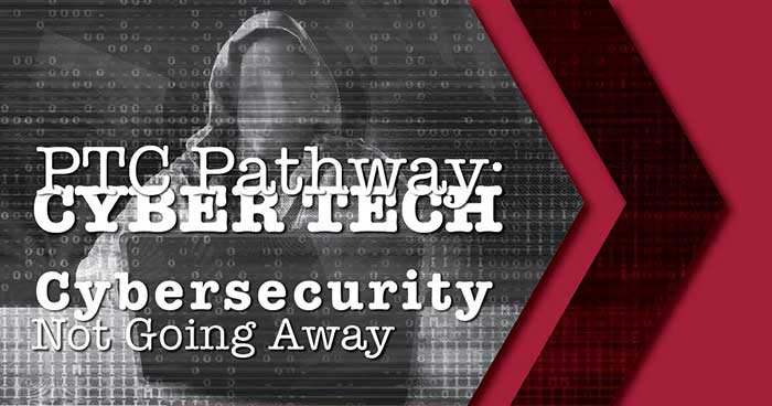 PTC Cyber Technician Pathway: Cybersecurity Not Going Away
